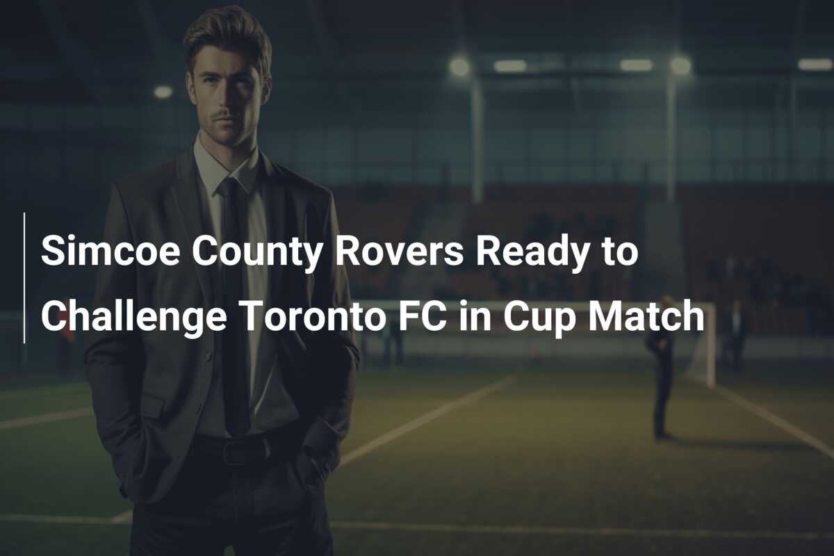 Simcoe County Rovers Ready to Challenge Toronto FC in Cup Match ...