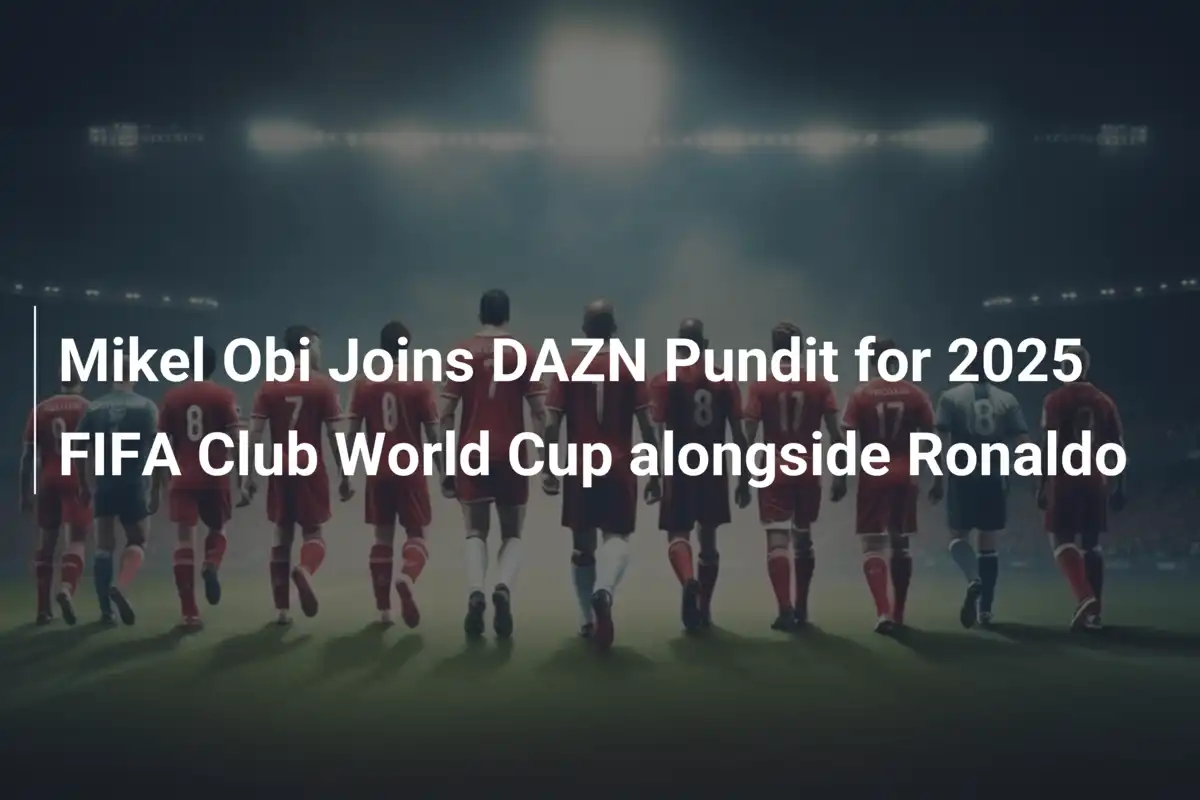 Mikel Obi rejoint DAZN aux côtés de Ronaldo pour la Coupe du Monde des Clubs FIFA 2025 ...