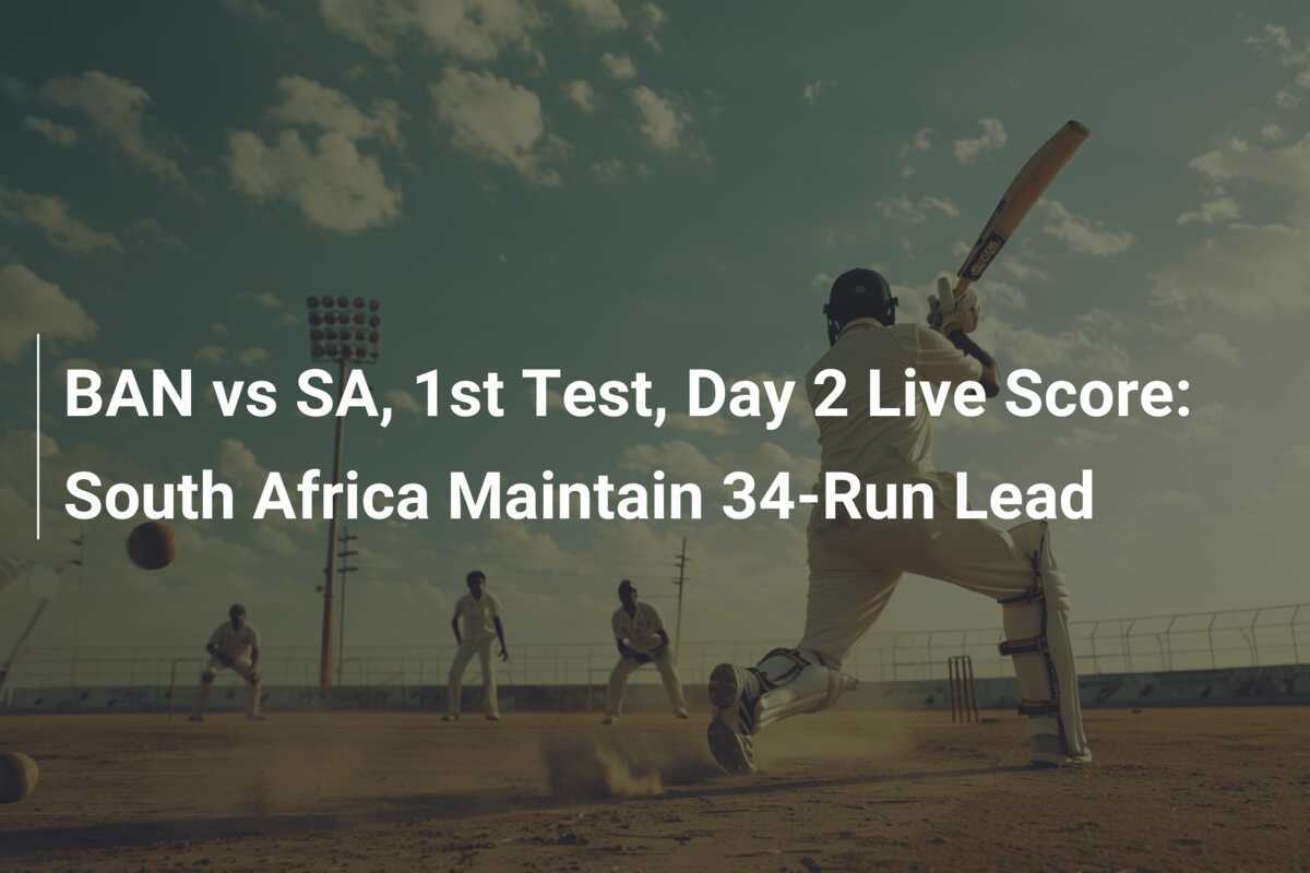 BAN vs SA, 1st Test, Day 2 Live Score: South Africa Maintain 34-Run ...