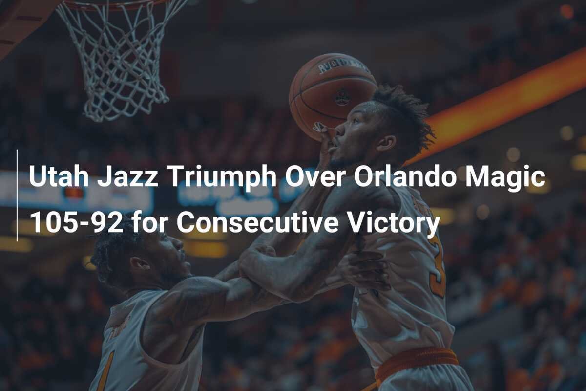 Utah Jazz besiegen Orlando Magic mit 105-92 und feiern den zweiten Sieg ...