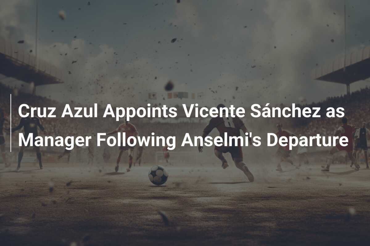 Cruz Azul Appoints Vicente Sánchez as Manager Following Anselmi's ...