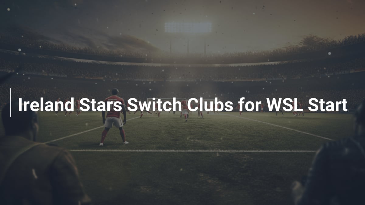 Ireland Stars Switch Clubs for WSL Start - footboom1.com