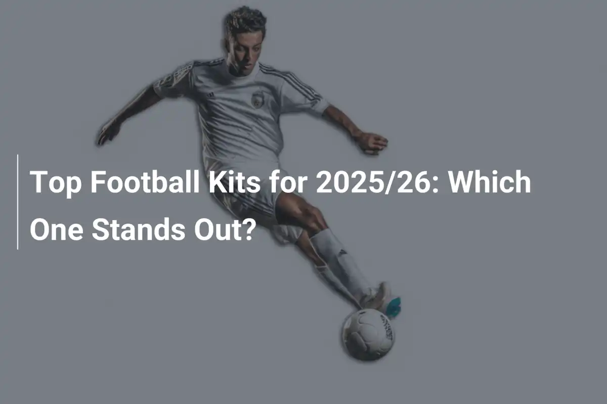 Top Football Kits for 2025/26: Which One Stands Out? - footboom1.com