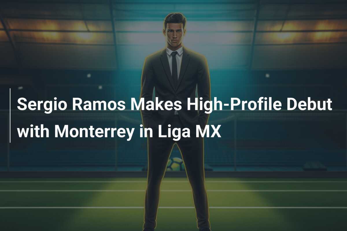 Sergio Ramos Makes High-Profile Debut with Monterrey in Liga MX ...