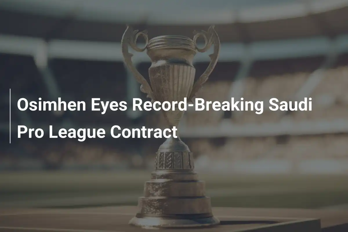 Osimhen Eyes Record-Breaking Saudi Pro League Contract - footboom1.com