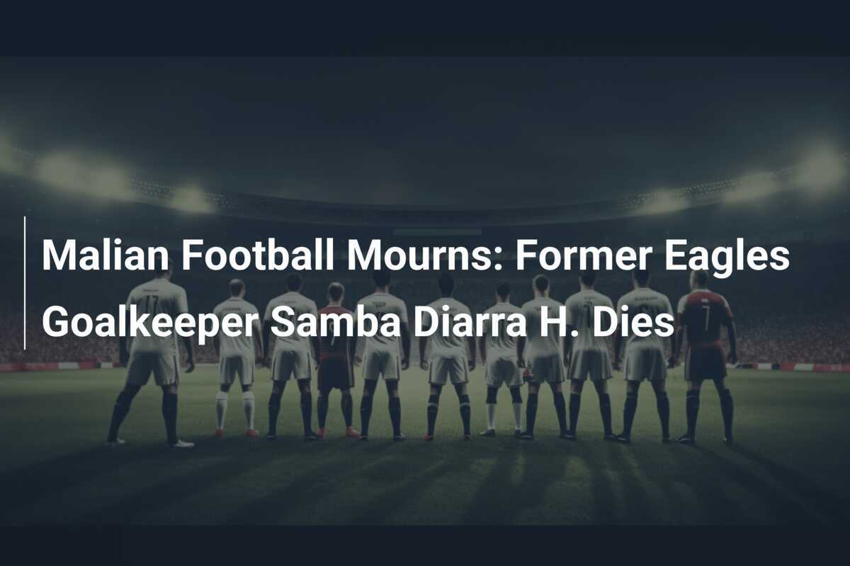 Malian Football Mourns: Former Eagles Goalkeeper Samba Diarra H. Dies ...
