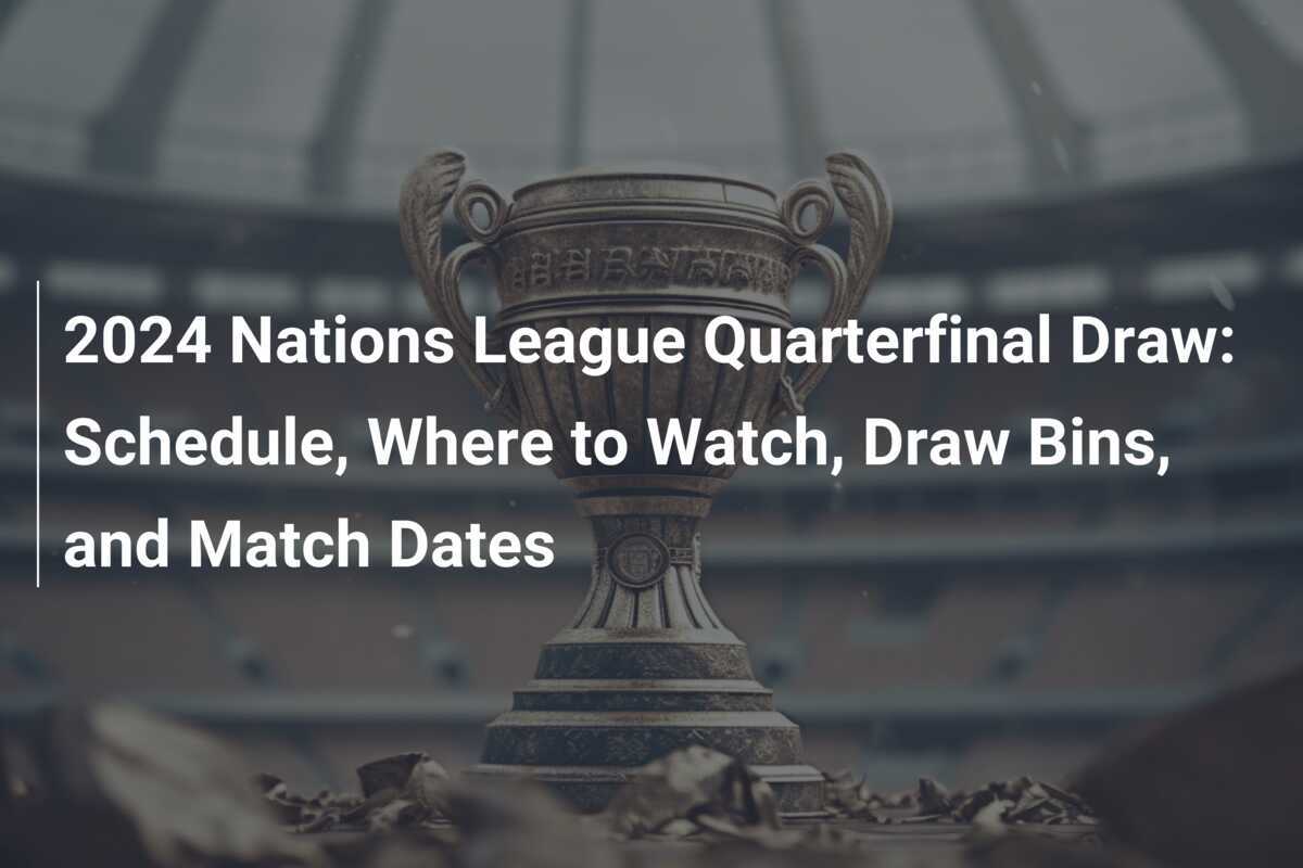 2024 Nations League Quarterfinal Draw: Schedule, Where to Watch, Draw ...
