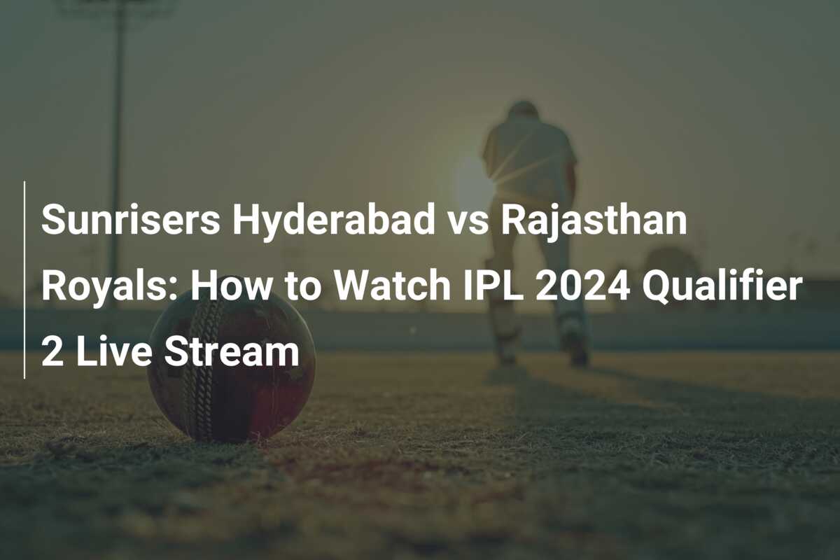 Sunrisers Hyderabad vs Rajasthan Royals: How to Watch IPL 2024 Qualifier 2 Live Stream - azscore.com