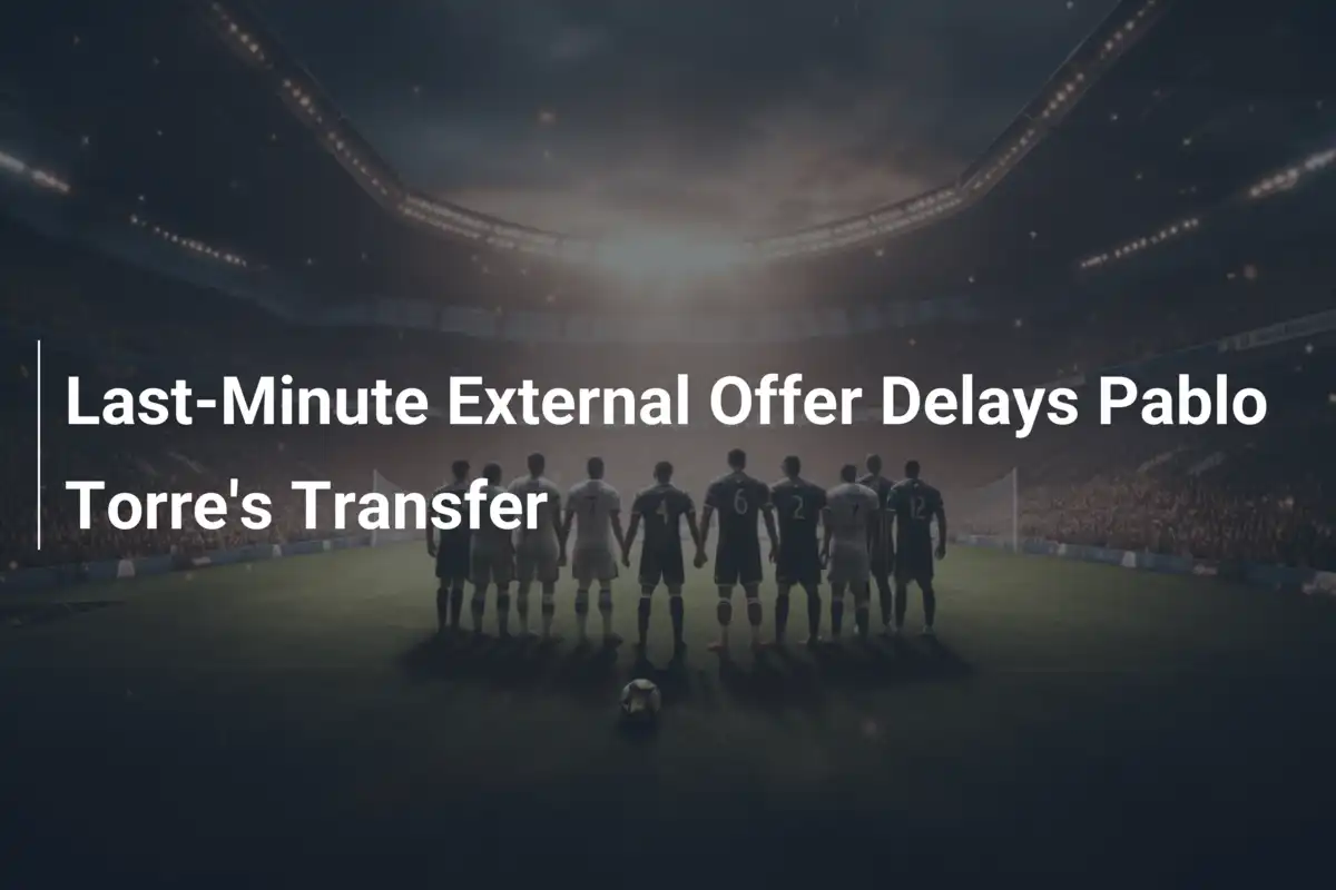 Last-Minute External Offer Delays Pablo Torre's Transfer - footboom1.com