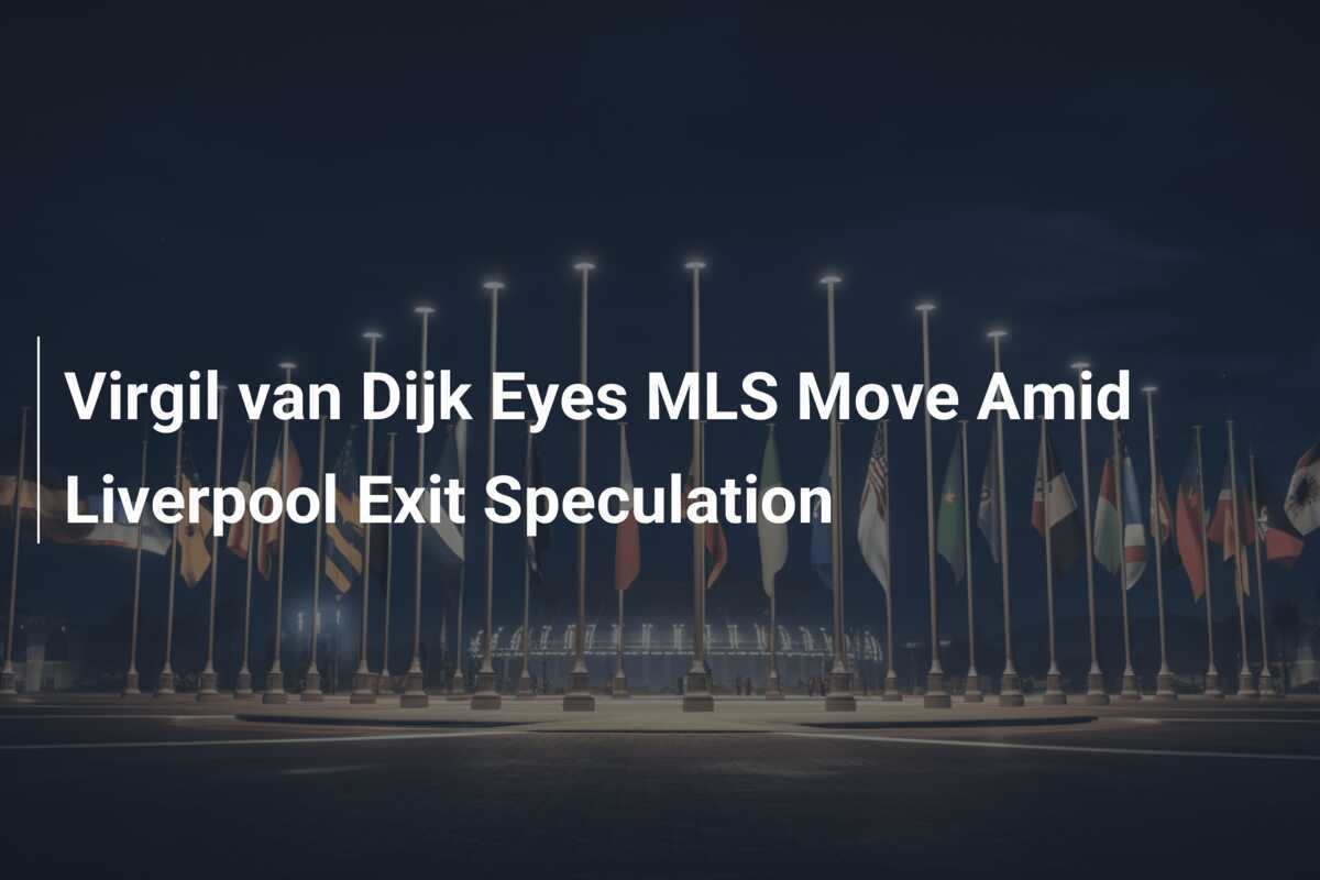 Virgil van Dijk Eyes MLS Move Amid Liverpool Exit Speculation ...