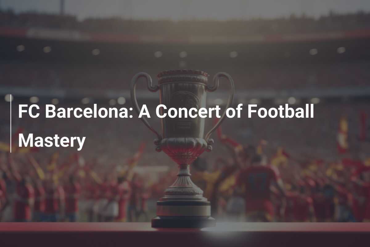 FC Barcelona: A Concert of Football Mastery - footboom1.com