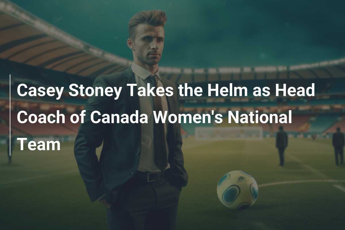 Casey Stoney Takes the Helm as Head Coach of Canada Women's National ...