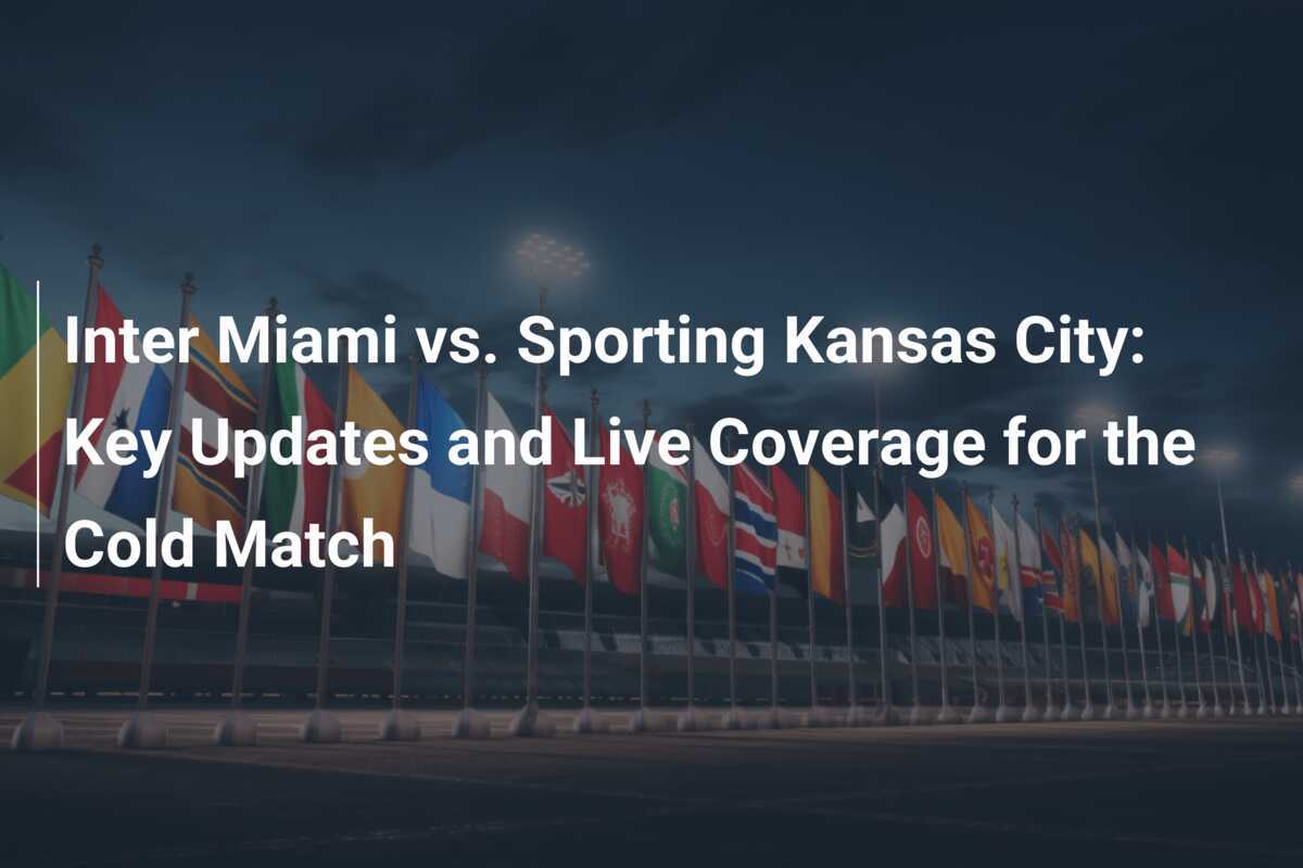 Inter Miami vs. Sporting Kansas City: Actualizaciones Clave y Cobertura ...