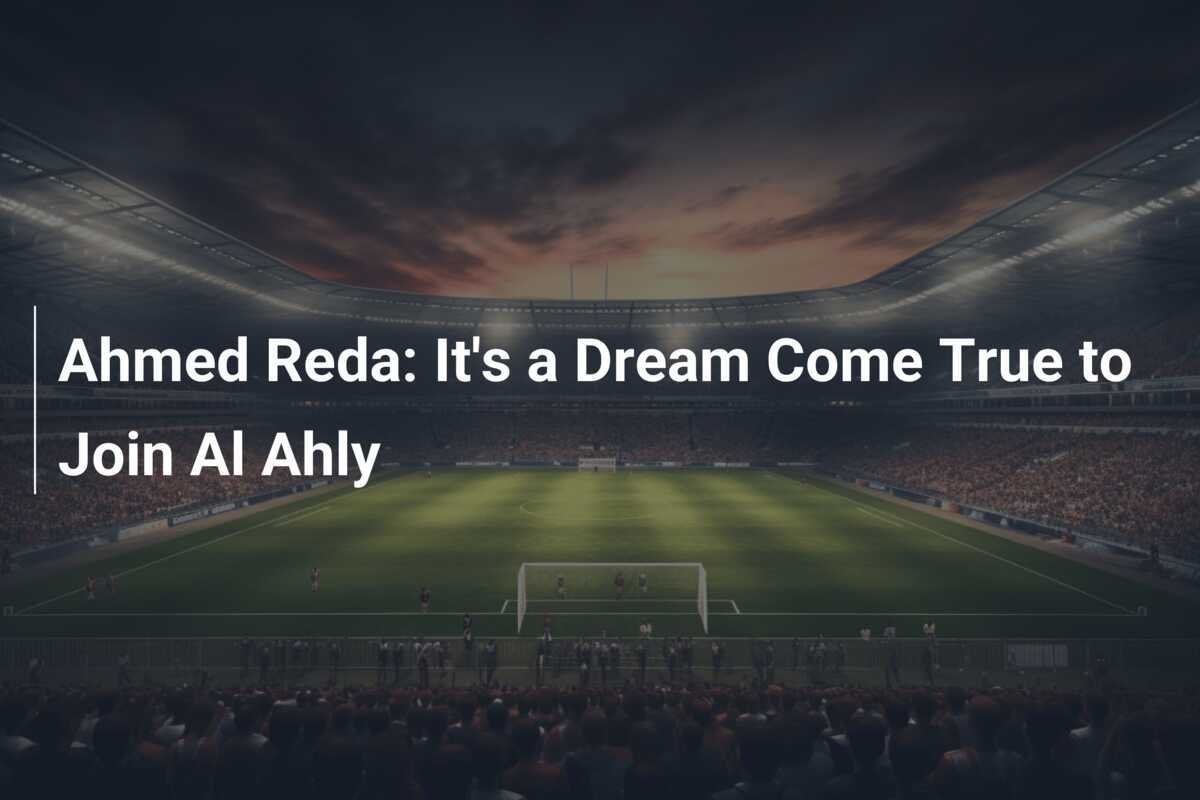Ahmed Reda : Un rêve devenu réalité avec Al Ahly - footboom1.com