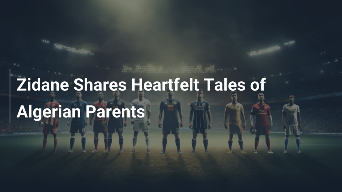 Zidane Shares Heartfelt Tales of Algerian Parents - footboom1.com