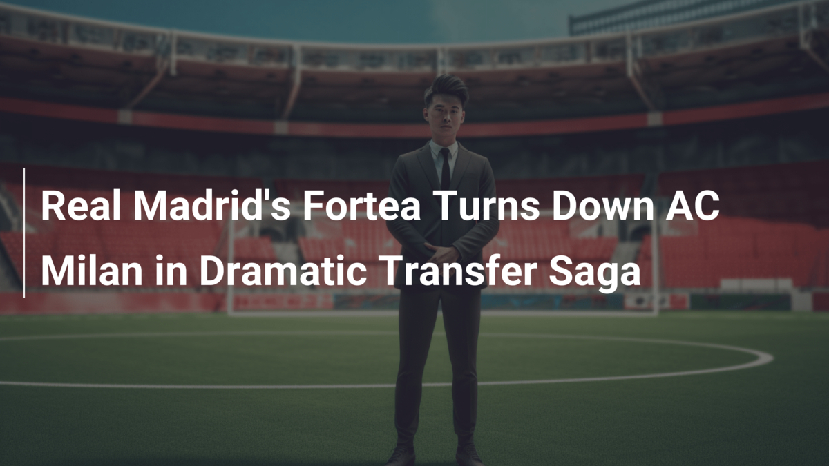 Real Madrid's Fortea Turns Down AC Milan in Dramatic Transfer Saga ...