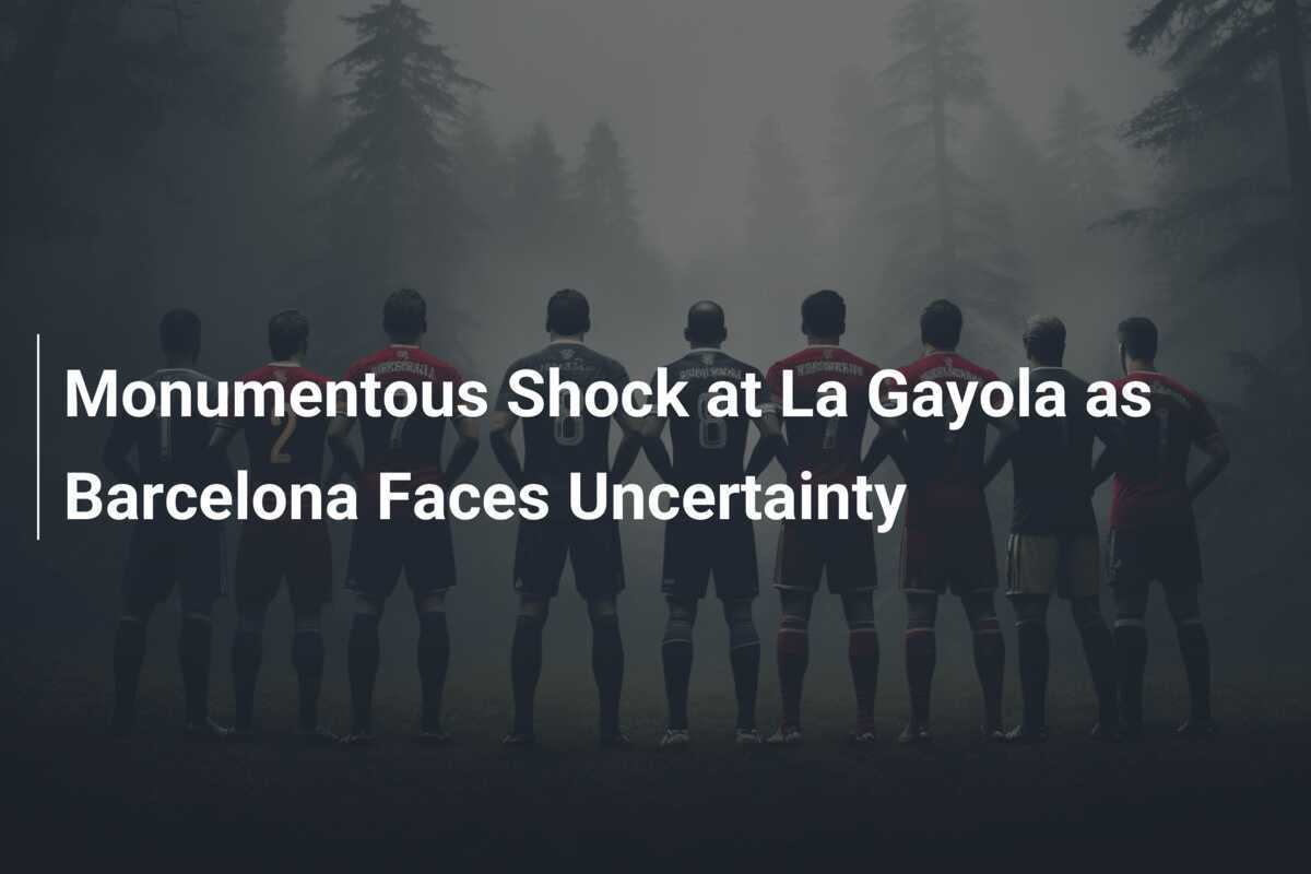 Monumentous Shock at La Gayola as Barcelona Faces Uncertainty ...