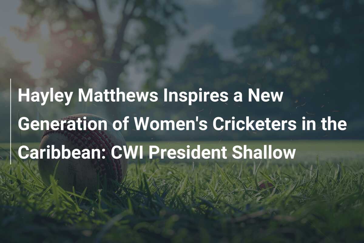 Hayley Matthews Inspires a New Generation of Women's Cricketers in the ... Hayley Matthews Inspires a New Generation of Women's Cricketers in the ...