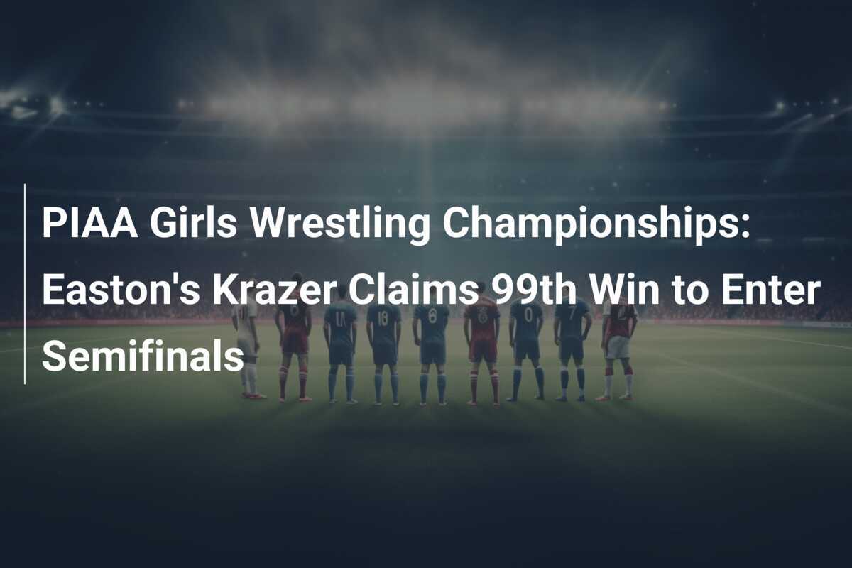 Kejuaraan Gulat Putri PIAA: Aubre Krazer dari Easton Raih Kemenangan ke ...