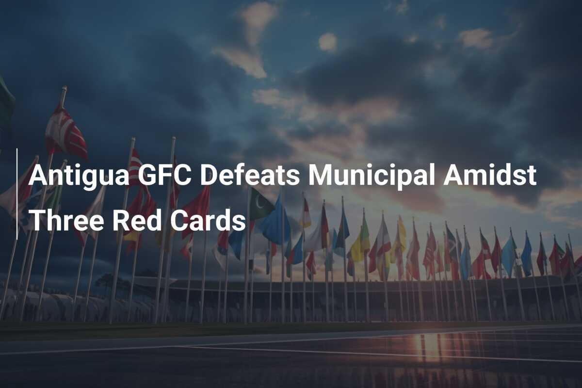 Antigua GFC Defeats Municipal Amidst Three Red Cards - footboom1.com