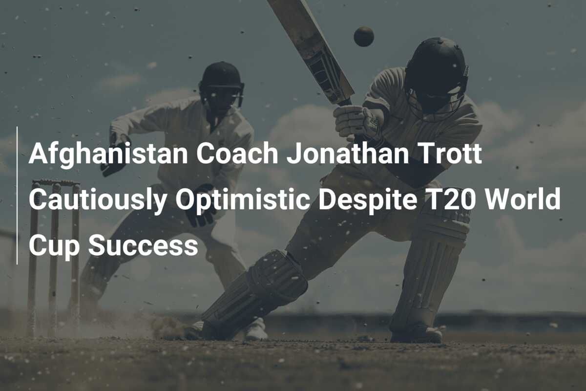 Afghanistan Coach Jonathan Trott Cautiously Optimistic Despite T20