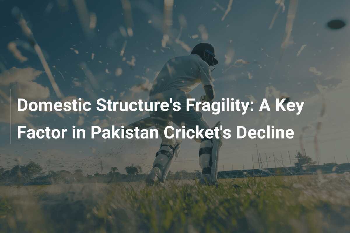 Domestic Structure's Fragility: A Key Factor in Pakistan Cricket's ...