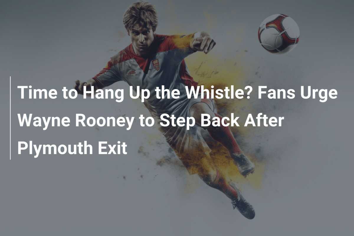 Time to Hang Up the Whistle? Fans Urge Wayne Rooney to Step Back After ...