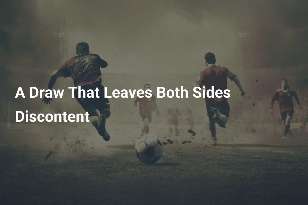 A Draw That Leaves Both Sides Discontent - footboom1.com