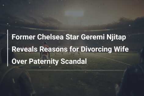 Former Chelsea Star Geremi Njitap Reveals Reasons for Divorcing Wife ...