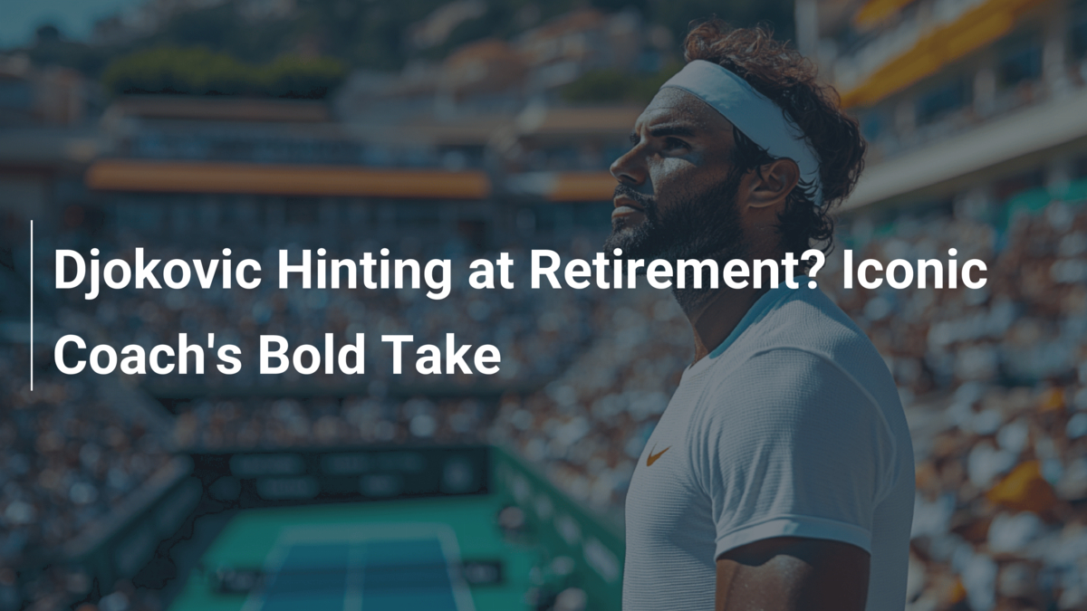Djokovic Hinting at Retirement? Iconic Coach's Bold Take - footboom1.com