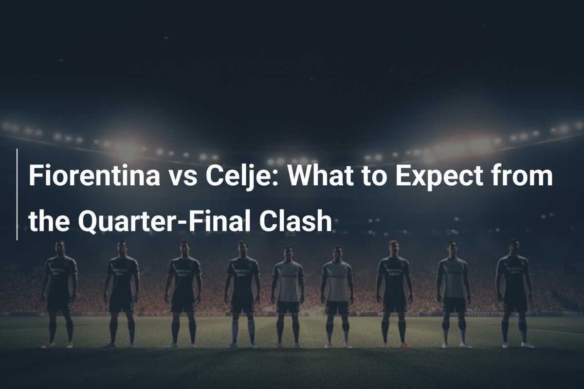 Fiorentina vs Celje: What to Expect from the Quarter-Final Clash - footboom1.com