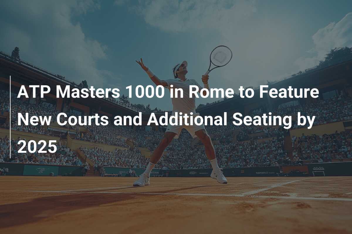 ATP Masters 1000 in Rome to Feature New Courts and Additional Seating ...