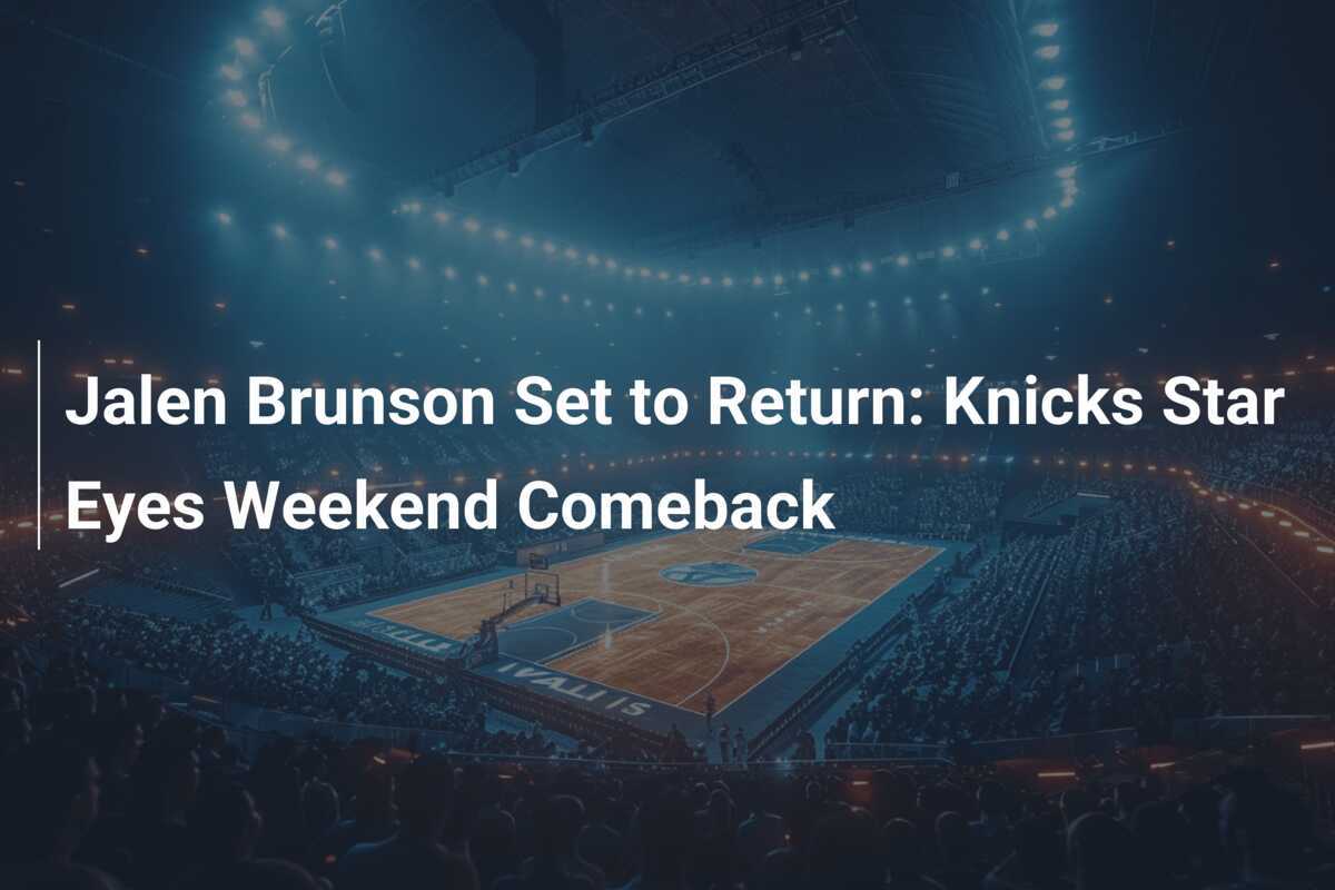Jalen Brunson Set to Return: Knicks Star Eyes Weekend Comeback ...