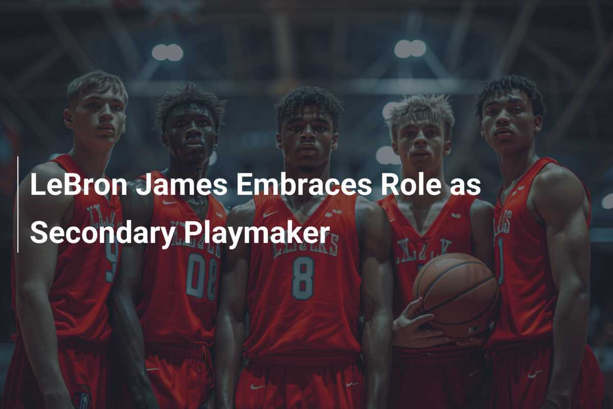 LeBron James Embraces Role as Secondary Playmaker - footboom1.com
