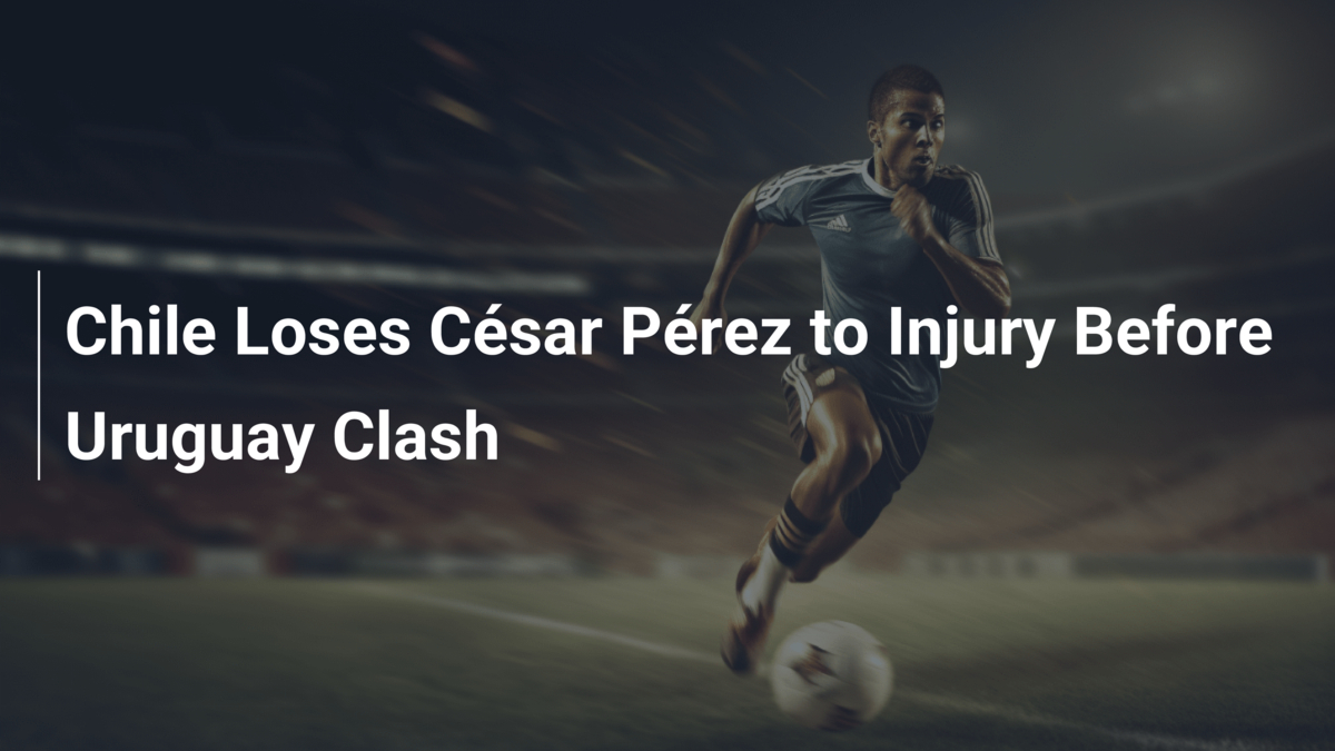 Chile Loses César Pérez to Injury Before Uruguay Clash - footboom1.com