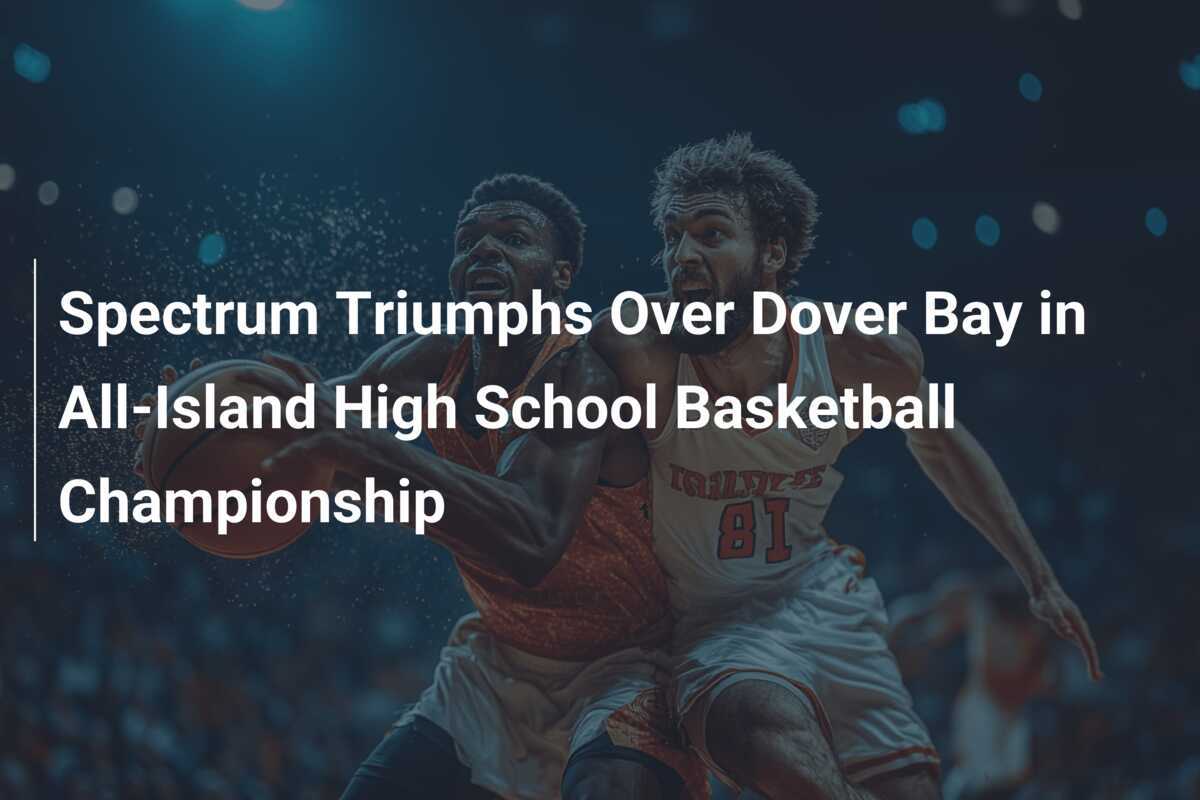 Spectrum Triumphs Over Dover Bay in All-Island High School Basketball ...