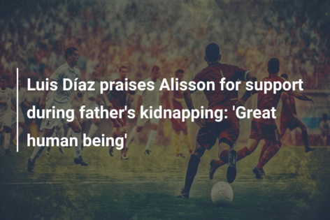 Luis Díaz praises Alisson for support during father's kidnapping: 'Great human being' - azscore.com