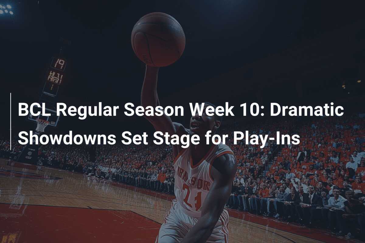 BCL Regular Season Week 10: Dramatic Showdowns Set Stage for Play-Ins - footboom1.com