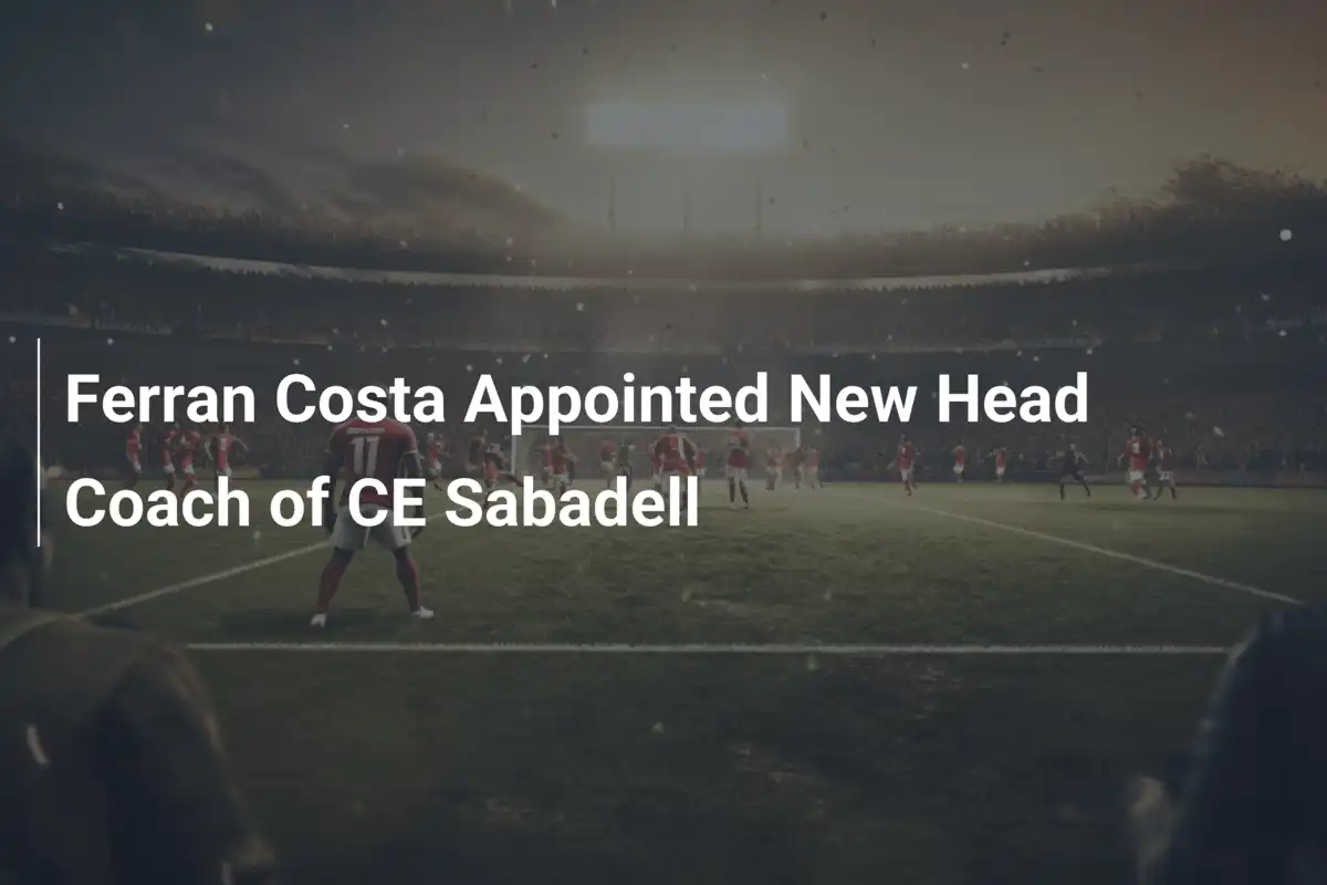 Ferran Costa Appointed New Head Coach of CE Sabadell - footboom1.com