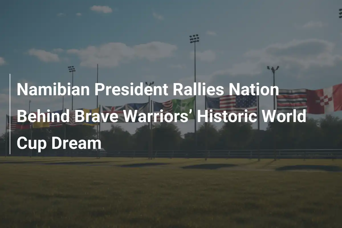 Namibian President Rallies Nation Behind Brave Warriors’ Historic World ...