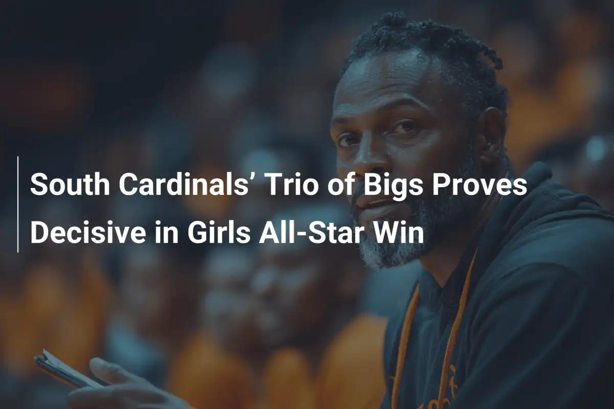 South Cardinals’ Trio of Bigs Proves Decisive in Girls All-Star Win - footboom1.com
