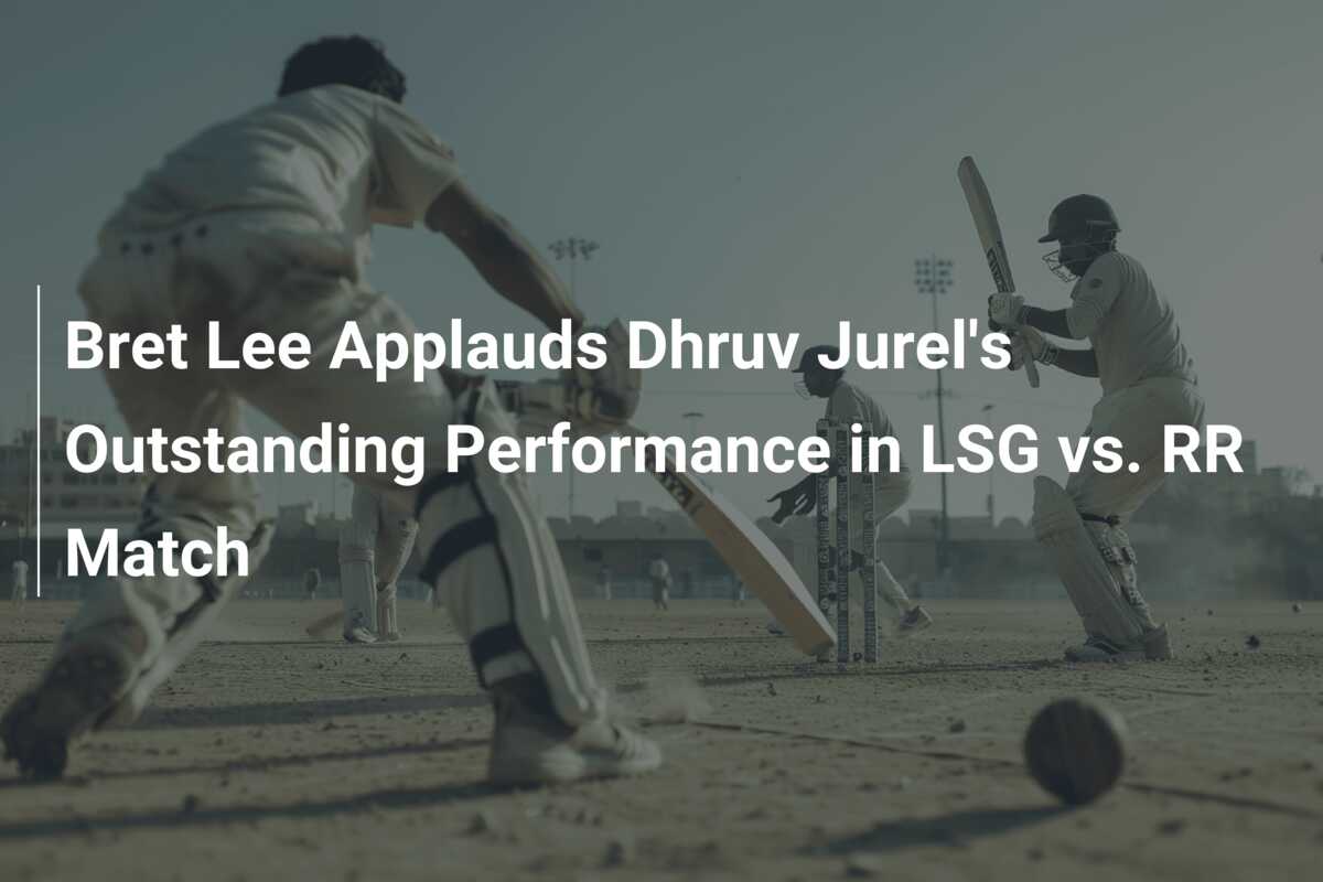 Bret Lee Applauds Dhruv Jurel's Outstanding Performance in LSG vs. RR Match - azscore.com