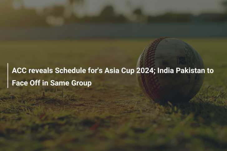 ACC reveals Schedule for’s Asia Cup 2024; India Pakistan to Face Off in ...