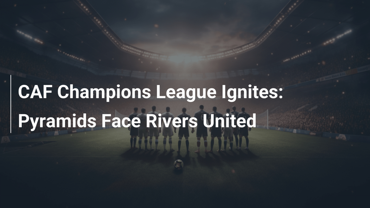 La Ligue des Champions CAF s'embrase : Pyramids défie Rivers United ...