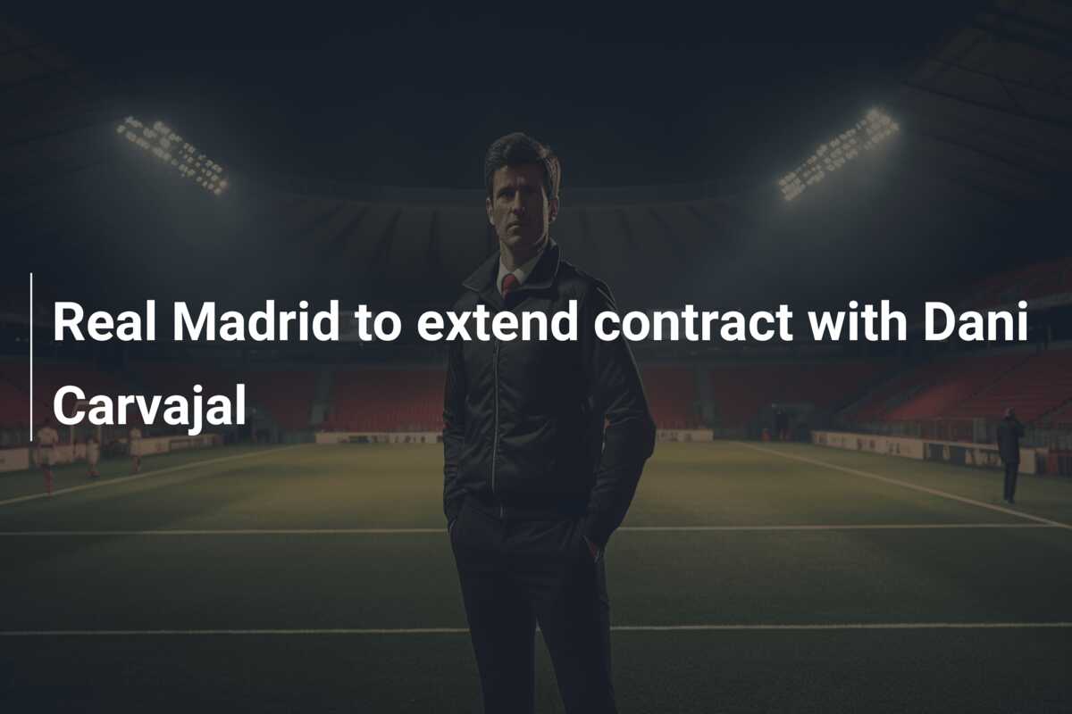 Real Madrid to extend contract with Dani Carvajal - azscore.com Real Madrid to extend contract with Dani Carvajal - azscore.com