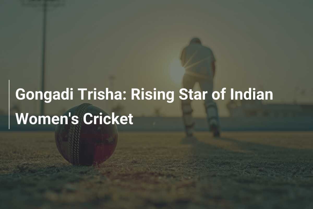 Gongadi Trisha: Rising Star of Indian Women's Cricket - 777score.com