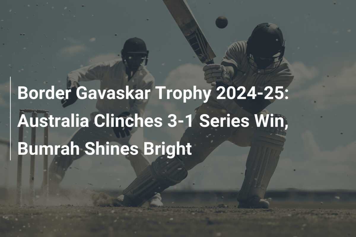 Border Gavaskar Trophy 2024-25: Australia Clinches 3-1 Series Win ...