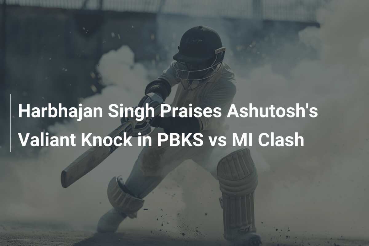Harbhajan Singh Praises Ashutosh’s Valiant Knock in PBKS vs MI Clash - azscore.com