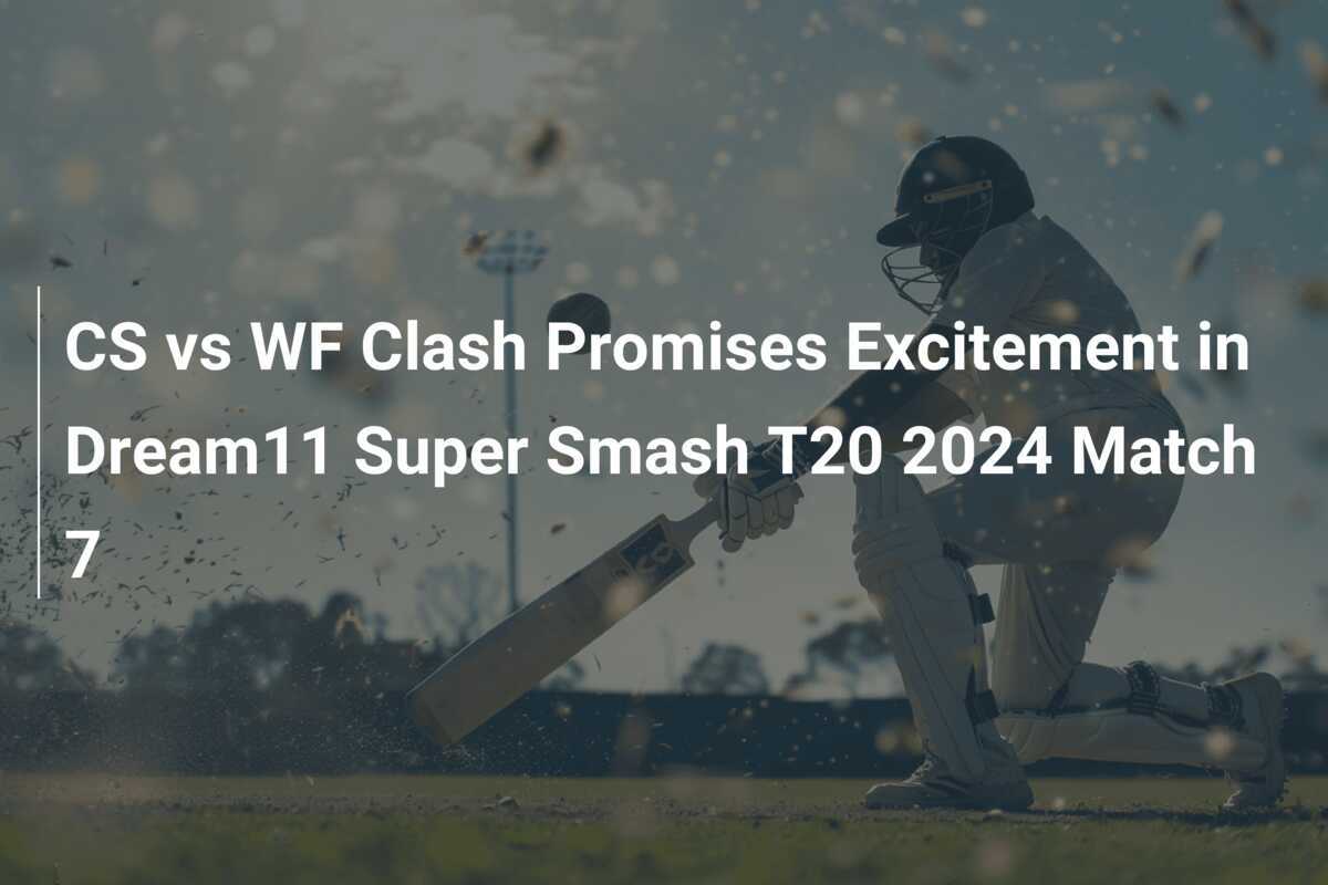 CS vs WF Clash Promises Excitement in Dream11 Super Smash T20 2024 ...