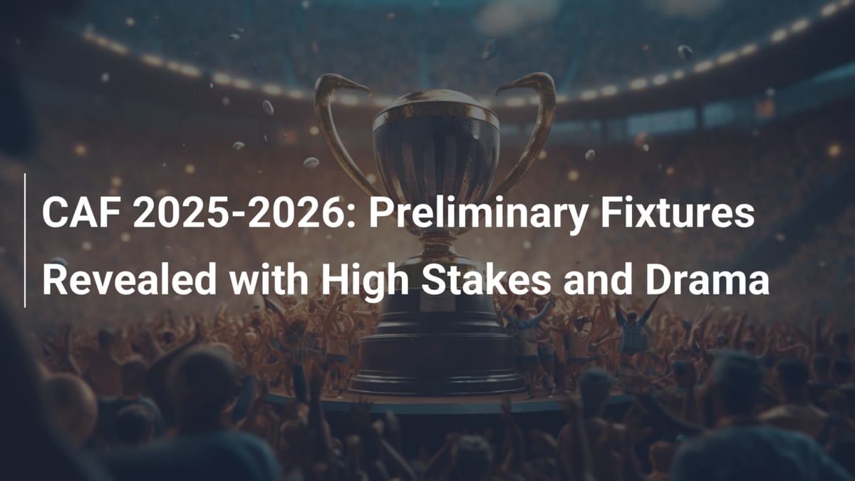 CAF 2025-2026: Preliminary Fixtures Revealed with High Stakes and Drama ...
